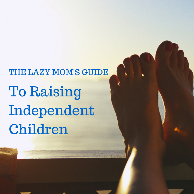 The Lazy Mom’s Guide to Raising Independent Kids - The Learning Basket